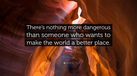 Banksy Quote Theres Nothing More Dangerous Than Someone Who Wants To