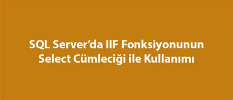 Sql Serverda Iif Fonksiyonunun Select Cümleciği Ile Kullanımı Sql