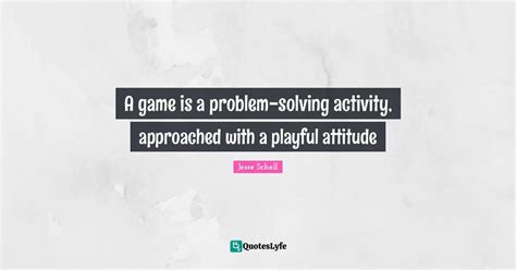A Game Is A Problem Solving Activity Approached With A Playful Attitu Quote By Jesse Schell
