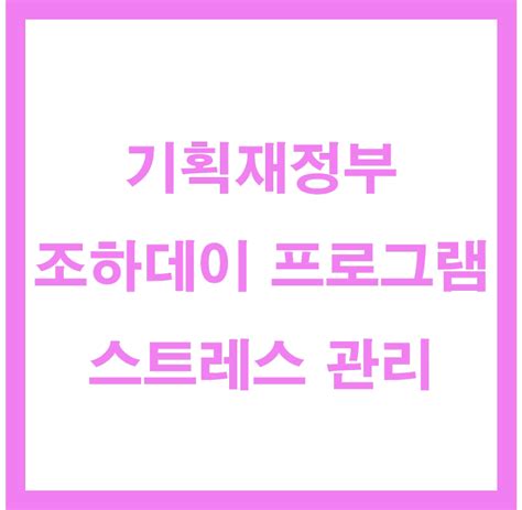기획재정부 조하데이 행복한 직장 생활을 위한 스트레스 관리 자료실