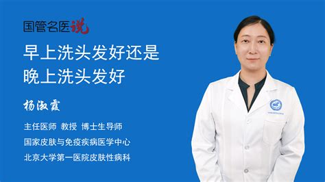 早上洗头发好还是晚上洗头发好应该早上洗头发还是晚上洗头发北京大学第一医院皮肤性病科主任医师杨淑霞视频科普 中国医药信息查询平台