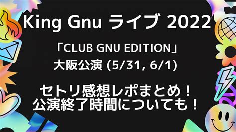 King Gnuライブ2022大阪のセトリ感想レポ！公演終了時間についても！531~61 Playfieldなブログ