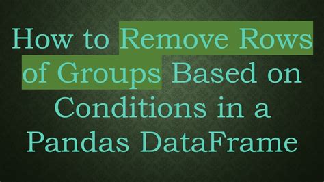 How To Remove Rows Of Groups Based On Conditions In A Pandas Dataframe Youtube