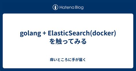 golang + ElasticSearch(docker)を触ってみる - 痒いところに手が届く
