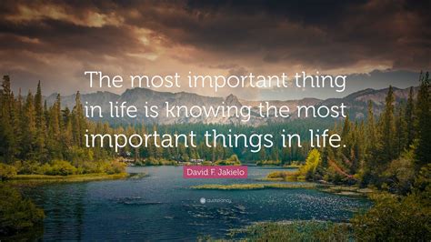 David F Jakielo Quote The Most Important Thing In Life Is Knowing
