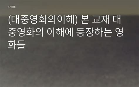 대중영화의이해 본 교재 대중영화의 이해에 등장하는 영화들 방송통신대