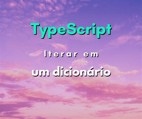 Como Iterar Em Um Dicionário Typescript Hora De Codar