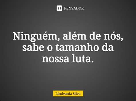 Ninguém além de nós sabe o Lindvania Silva Pensador