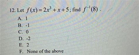 Solved 12 Let F X 2x3 X 5 Find F−1 8 A 1 B −1 C 0 D