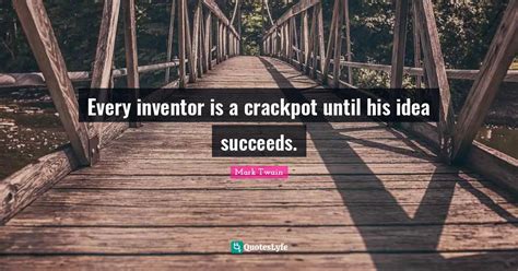 Every Inventor Is A Crackpot Until His Idea Succeeds Quote By Mark
