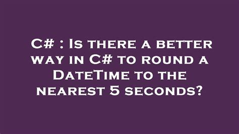 C Is There A Better Way In C To Round A Datetime To The Nearest 5 Seconds Youtube