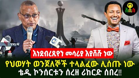 እነደብረጺዮን መሳሪያ እያሸሹ ነው የህወሃት ወንጀለኞች ተላልፈው ሊሰጡ ነው ቴዲ ኮንሰርቱን ሰረዘ ሪከርድ ሰበረ Youtube