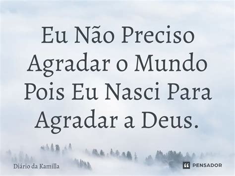 Eu Não Preciso Agradar o Mundo Pois Diário da Kamilla Pensador