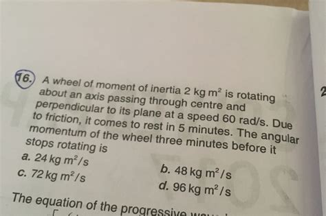 A Wheel Of Moment Of Inertia 2 Kg M 2 Is Rotating About An Axis Passing