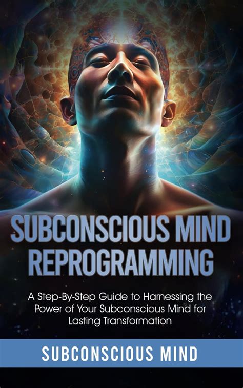 Subconscious Mind Reprogramming A Step By Step Guide To Harnessing The