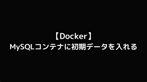 DockerのMySQLコンテナに初期データを入れる方法dumpファイルをセットWebエンジニア研究室