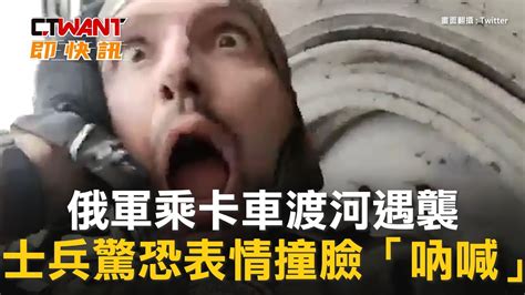 Ctwant 俄烏戰爭 俄軍乘卡車渡河遇襲 士兵驚恐表情撞臉「吶喊」 Youtube