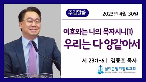 [주일말씀] 여호와는 나의 목자시니 1 우리는 다 양 같아서 시편 23 1 6 김종호 목사 04 30 2023 Youtube