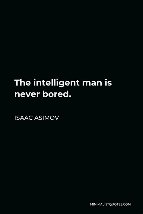 Isaac Asimov Quote The Intelligent Man Is Never Bored Isaac Asimov