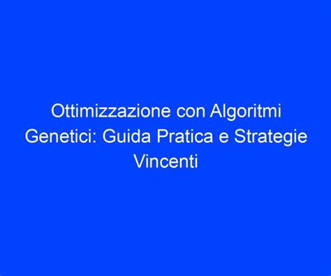 Ottimizzazione Con Algoritmi Genetici Guida Pratica E Strategie Vincenti