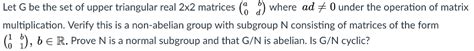 solved let g be the set of upper triangular real 2x2