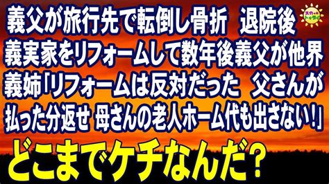 スカッとする話 義父が旅行先で転倒し骨折 退院後義実家のリフォームして数年後義父が他界 義姉｢リフォームは反対だった 父さんが払った分返せ 母