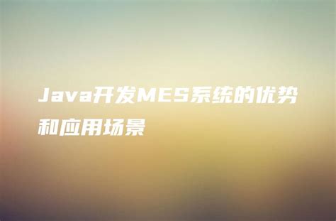 Java开发MES系统的优势和应用场景 金智达软件