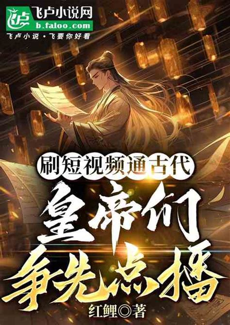 刷短视频通古代，历朝大佬疯狂了红鲤小说全本小说下载飞卢小说网