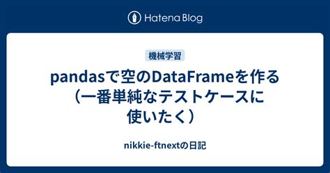 Pandasで空のdataframeを作る（一番単純なテストケースに使いたく） Nikkie Ftnextの日記