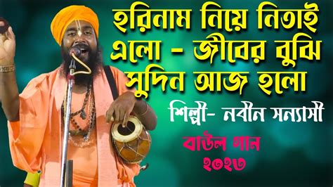 হরি নাম নিয়ে নিতাই এলো জীবের বুঝি সুদিন আজ হলো বাউল নবীন সন্যাসী
