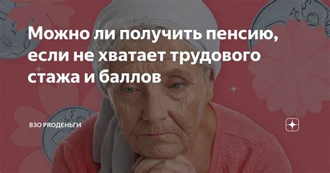 Можно ли получить пенсию если не хватает трудового стажа и баллов ВЗО ProДеньги Дзен