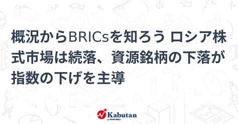 概況からbricsを知ろう ロシア株式市場は続落、資源銘柄の下落が指数の下げを主導 市況 株探ニュース