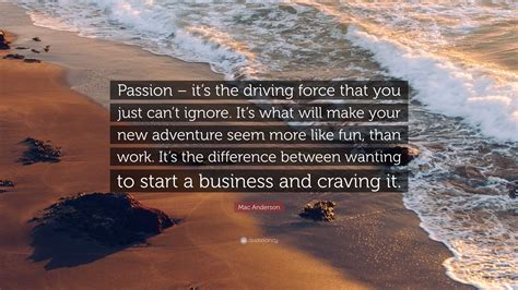 Mac Anderson Quote “passion Its The Driving Force That You Just Can