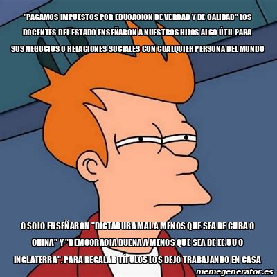 Meme Futurama Fry Pagamos Impuestos Por Educacion De Verdad Y De Calidad Los Docentes Del
