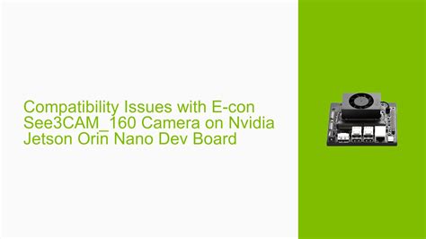compatibility issues with e con see3cam 160 camera on nvidia jetson orin nano dev board help