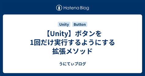 【unity】ボタンを 1回だけ実行するようにする 拡張メソッド うにてぃブログ