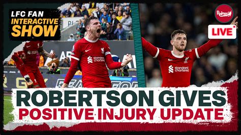 Robertson Gives Positive Injury Update Liverpool Transfer News Update