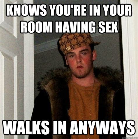 Knows You Re In Your Room Having Sex Walks In Anyways Scumbag Steve Quickmeme
