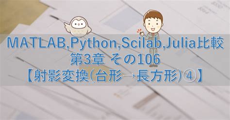 Matlabpythonscilabjulia比較 第3章 その106【射影変換台形→長方形④】 シミュレーションの世界に引きこもる部屋