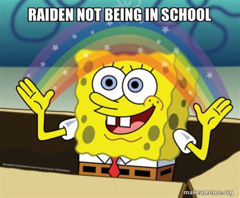 Raiden Not Being In School Rainbow Spongebob Meme Generator