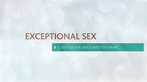 Exceptional Sex 8 Out Of The Head And Into The Heart Eros Life