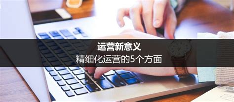 运营新意义：精细化运营的5个方面爱运营