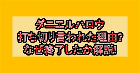 ダニエルハロウ打ち切り言われた理由なぜ終了したか解説 衝撃 打ち切り理由