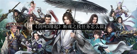 剑网3缘起断魂之技任务怎么做剑3缘起怀旧服断魂之技任务攻略3dm网游