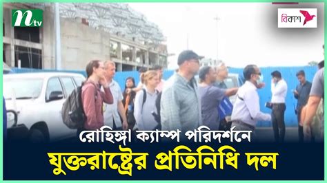 রোহিঙ্গা ক্যাম্প পরিদর্শনে যুক্তরাষ্ট্রের প্রতিনিধি দল Ntv News Youtube