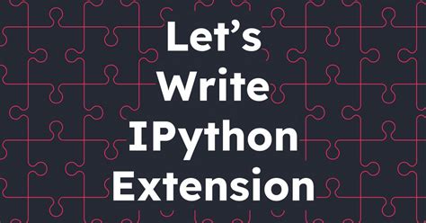 Lets Write An Ipython Extension The Hard Way