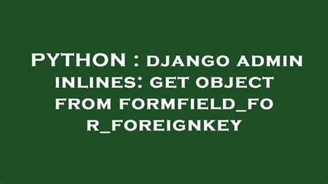 PYTHON Django Admin Inlines Get Object From Formfield For Foreignkey