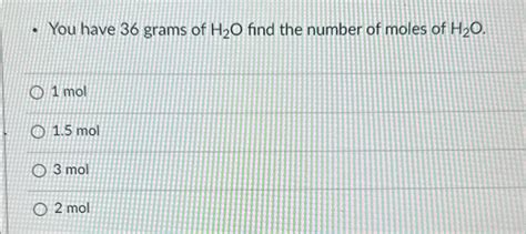 You Have 36 ﻿grams Of H2o ﻿find The Number Of Moles