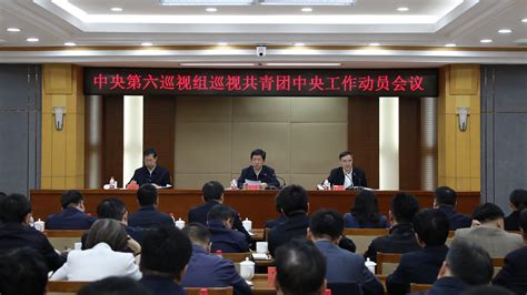 中央第六巡视组巡视共青团中央工作动员会召开————要闻——中央纪委国家监委网站