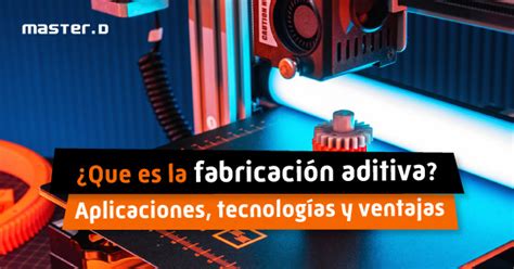 ¿qué Es La Fabricación Aditiva Ventajas Ejemplos Y Sueldo